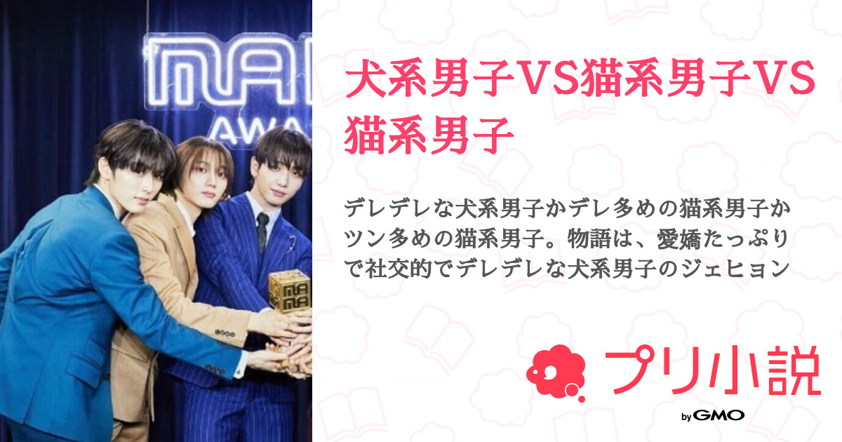 犬系男子VS猫系男子VS猫系男子 - 全13話 【完結】（ゆりさんの夢小説） | 無料スマホ夢小説ならプリ小説 byGMO
